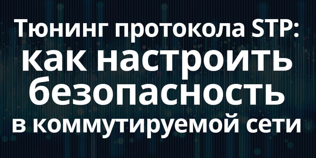 Тюнинг протокола STP: как настроить безопасность в коммутируемой сети ...